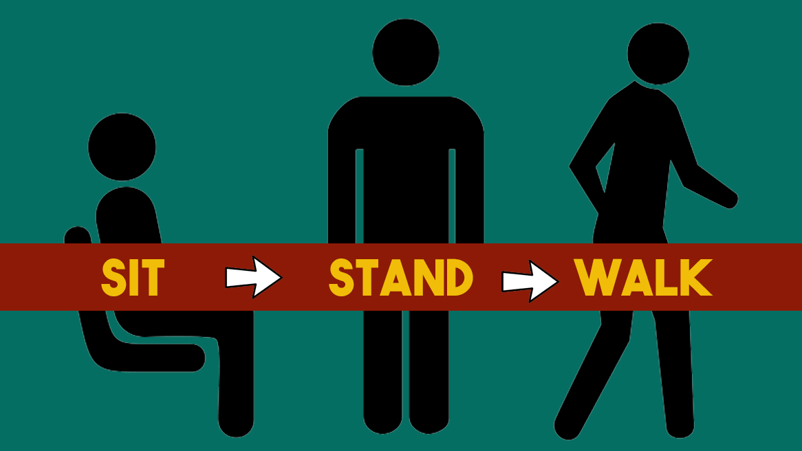 Your best position is the next one - walk, sit, and stand
